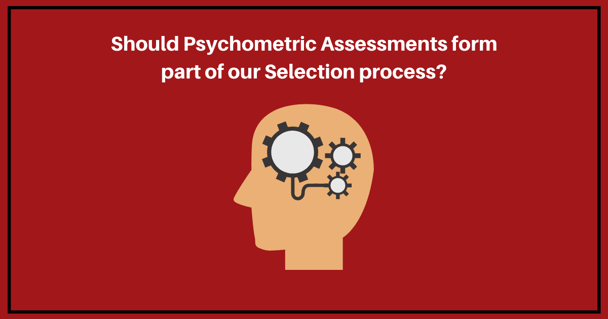 Psychometric Assessments: Should - form part of our Selection process?